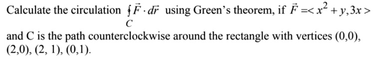 SOLVED: Calculate the circulation F .dr using Green s theorem; if F = and C is the path ...