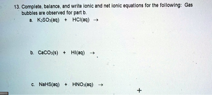 13. Complete, balance, and write ionic and net ionic equations for the following: Gas bubbles ...