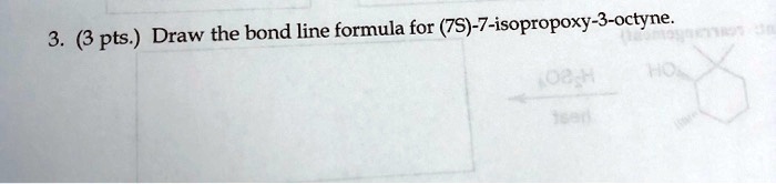 SOLVED: ( pts ) Draw the bond line formula for (7S)-7-isopropoxy-3-octyne.