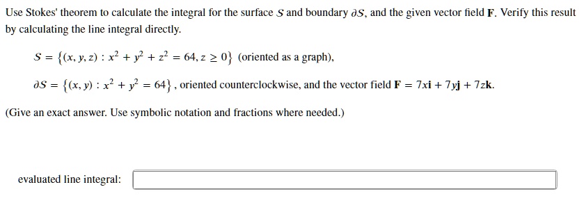 Use Stokes' theorem to calculate the integral for the surface S and boundary ∂ S, and the given ...