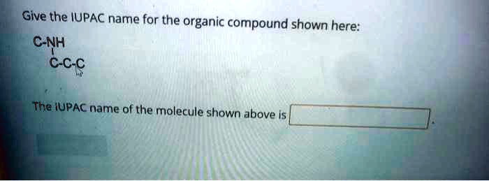 SOLVED: Give the IUPAC name for the organic compound shown here: C-NH Ccc The IUPAC name of the ...