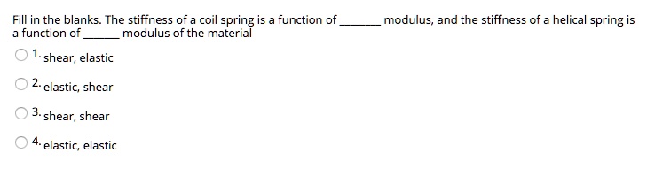 Fill in the blanks. The stiffness of a coil spring is a function of modulus, and the stiffness ...