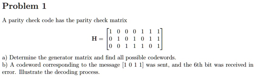 Solved Problem 1 A Parity Check Code Has The Parity Check Matrix 1 0 0 H 0 1 0 1 0 0 1 1 1 0 A