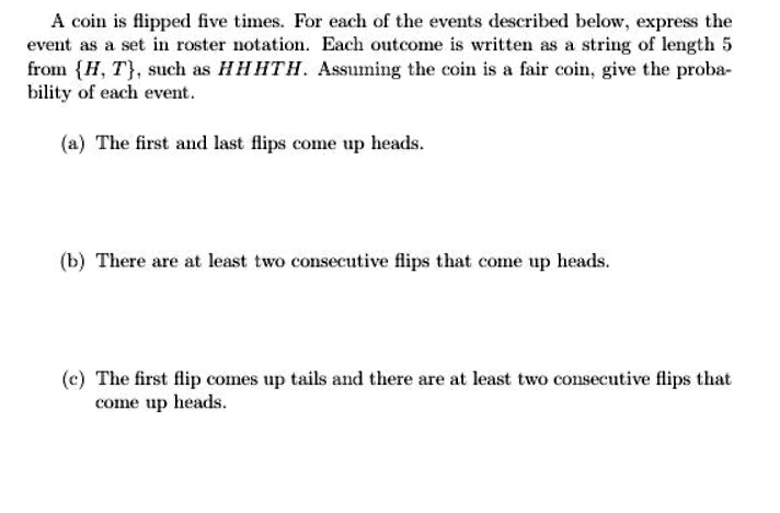 A coin is flipped five times. For each of the events described below ...