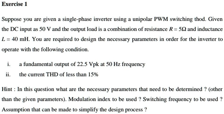 Exercise 1 Suppose you are given a single-phase inverter using a unipolar PWM switching thod ...