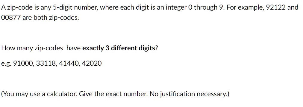 A zip-code is any 5-digit number, where each digit is an integer 0 through 9. For example, 92122 ...