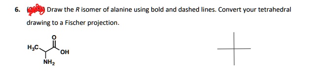 6. Draw the R isomer of alanine using bold and dashed lines....