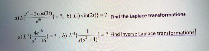 SOLVED: a)L/' Zcos(0 b) Lt sin(2t) = Find the Laplace transformations 4)L' de =2 b) L' s +16 56 ...