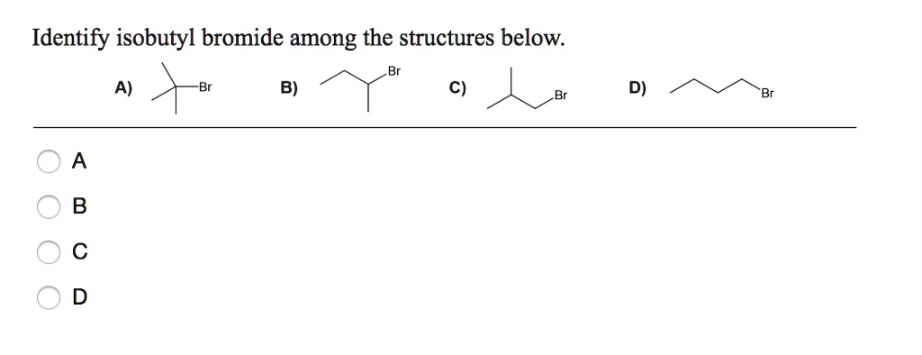 SOLVED: Identify isobutyl bromide among the structures below: A) B) C ...