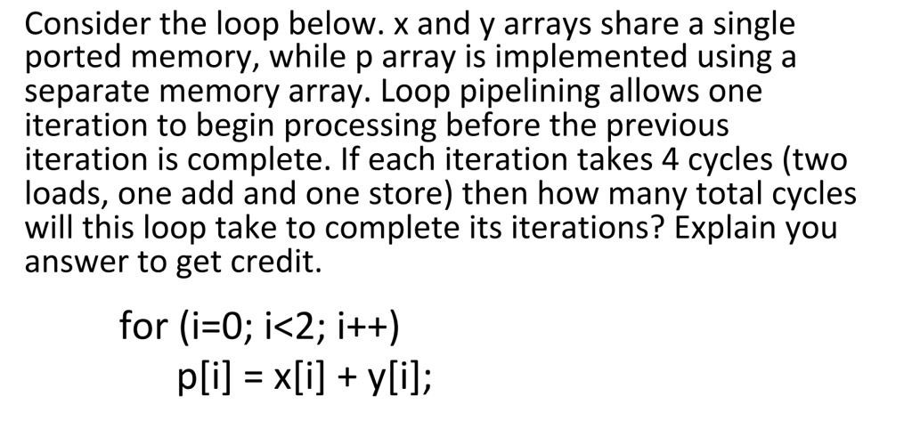 SOLVED: Consider the loop below. x and y arrays share a single ported memory, while p array is ...
