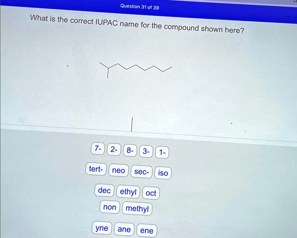 Question 31 of 39 What is the correct IUPAC name for the compound shown ...