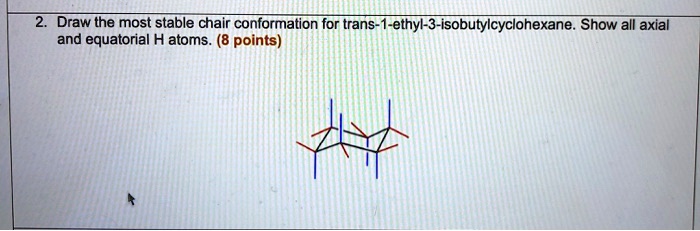 SOLVED: Draw the most stable chair conformation for trans-1-ethyl-3-isobutylcyclohexane. Show ...