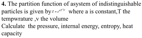 4. The partition function of a system of indistinguishable particles is given by Z = e^aT^3V ...