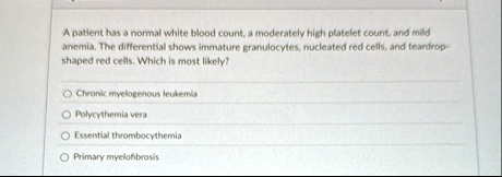 a patient has a normal white blood count a moderately high platelet ...