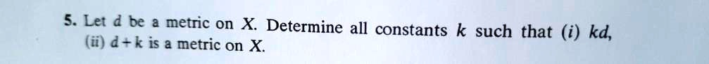 [GET ANSWER] 5. Let d be a metric on X. Determine all constants k such ...