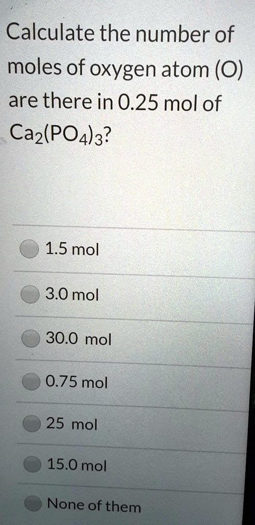 SOLVED: Calculate the number of moles of oxygen atoms (O) that are there in 0.25 mol of Ca3(PO4)2.