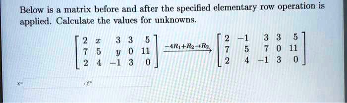 SOLVED: Below is a matrix before and after the specified elementary row operation is applied ...