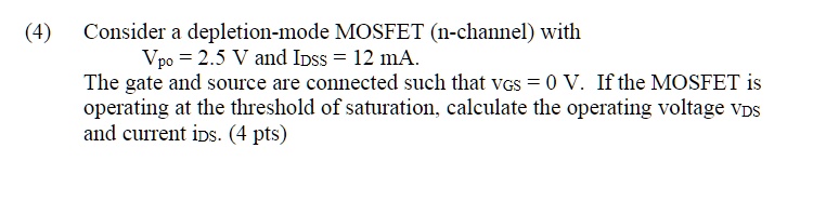 SOLVED: Consider a depletion-mode MOSFET (n-channel) with Vpo = 2.5 V and Inss = 12 mA The gate ...