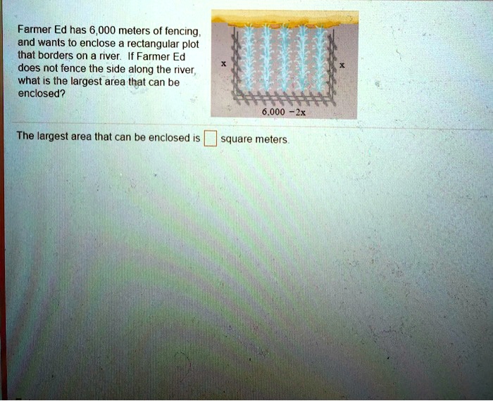 SOLVED: Farmer Ed has 6,000 meters of fencing, and wants t0 enclose rectangular plot that ...