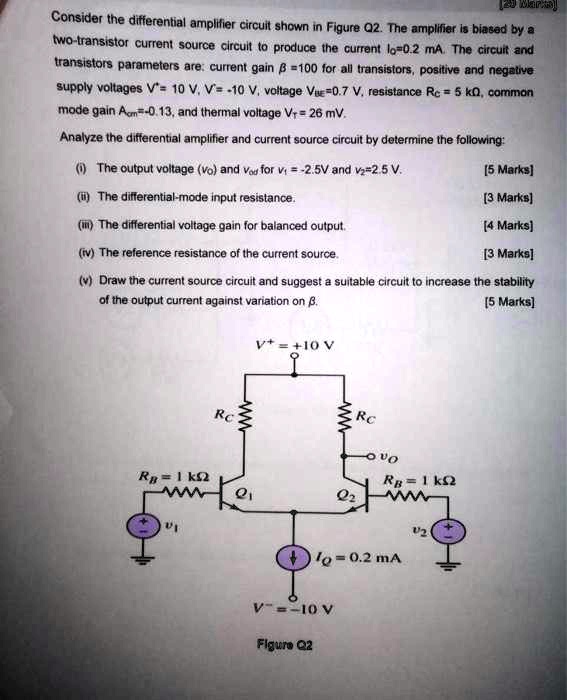 Consider the differential amplifier circuit shown in Figure Q2. The amplifier is biased by a two ...