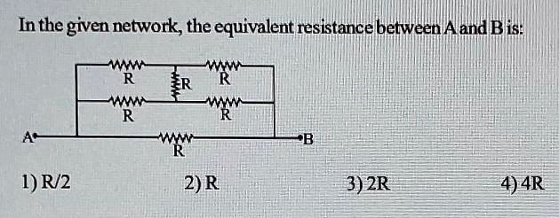 SOLVED: 'In the given network, the equivalent resistance between A and B R 1) R/2 2)R 3) 2R 4 ...