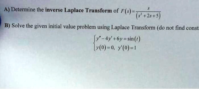 A) Determine the inverse Laplace Transform of F(s) = (s)/((s^2 + 2s + 5)) B) Solve the given ...