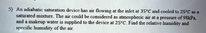 SOLVED: 5) An adiabatic saturation device has air flowing at the inlet at 35C and cooled to 25C ...