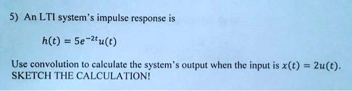 An LTI system's impulse response is h(t) = 5e^(-2t)u(t). Use convolution to calculate the system ...