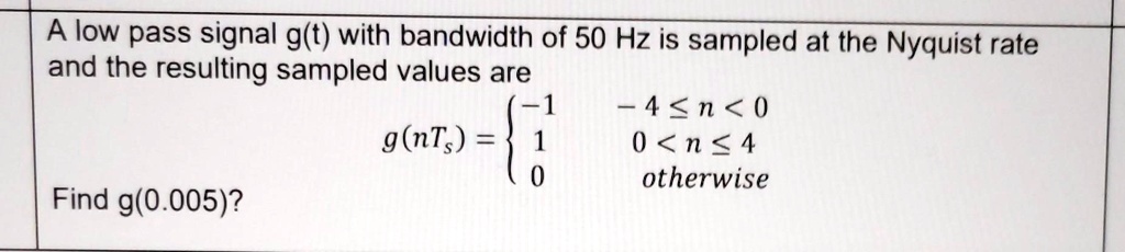 SOLVED: A low-pass signal g(t) with a bandwidth of 50 Hz is sampled at the Nyquist rate, and the ...