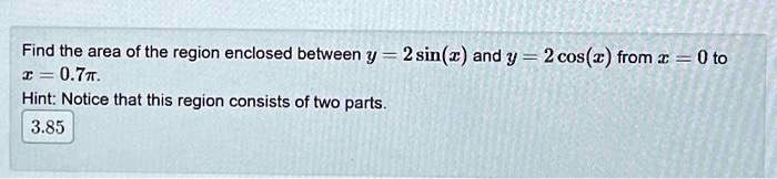 find the area of the region enclosed between y 2 sinx and y 2 cosx from x 0 to 07 hint notice ...