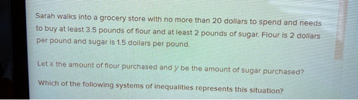 sarah walks into grocery store with no more than 20 dollars to spend ad needs buy at least 35 ...