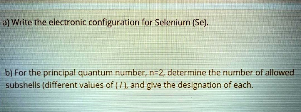 SOLVED: a) Write the electronic configuration for Selenium (Se): b) For the principal quantum ...