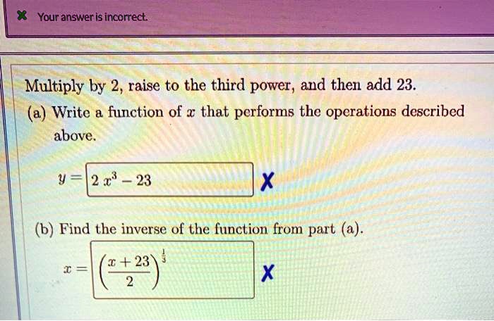 SOLVED: Your answer is incorrect. Multiply by 2, raise to the third power, and then add 23. (a ...