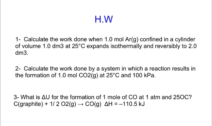 H.W 1- Calculate the work done when 1.0 mol Ar(g) confined in a cylinder of volume 1.0 dm3 at 25 ...