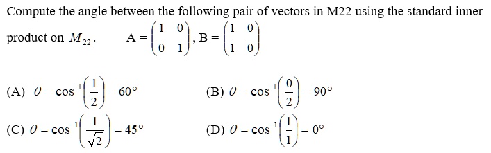 SOLVED: Compute the angle between the following pair of vectors in M22 ...
