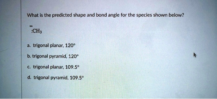 SOLVED: What is the predicted shape and bond angle for the species ...