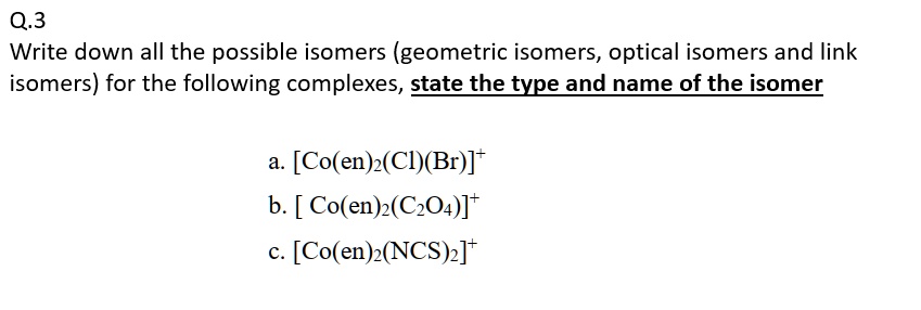 Q3 Write Down All The Possible Isomers Geometric Isomers Optical Isomers And Link Isomers For