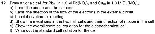 12. Draw a voltaic cell for Pb(s) in 1.0 M Pb(NO3)2 and Cu(s) in 1.0 M ...