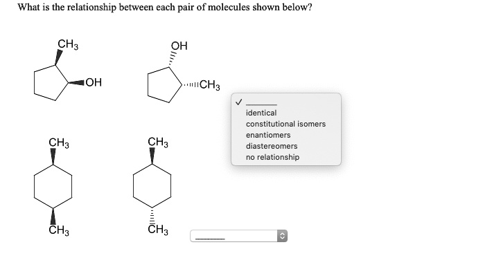 SOLVED: What is the relationship between each pair of molecules shown below? OH OH CH3 identical ...