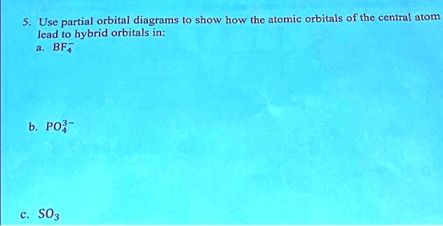 5. Use partial orbital diagrams to show how the atomic orbitals of the central atom lead to ...