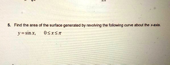 5. Find the area of the surface generated by revolving the following curve about the x-axis.y ...