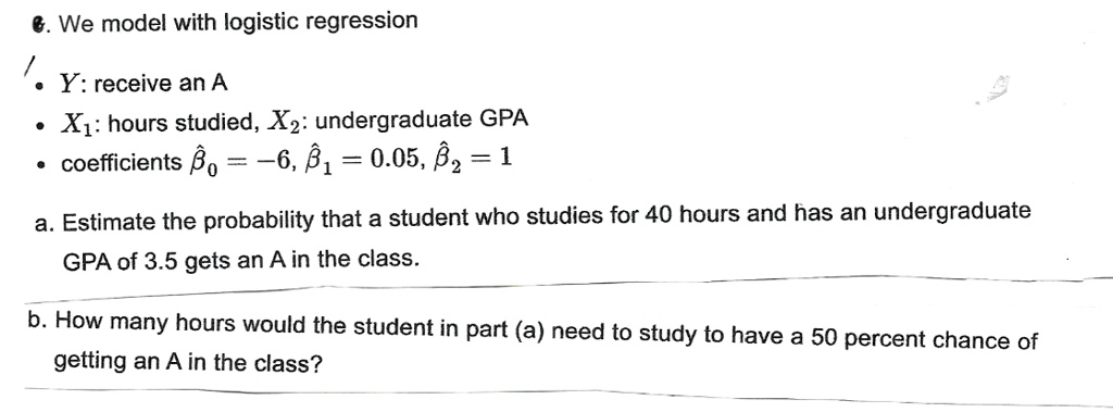 6. We model with logistic regression / • Y: receive an A • X?: hours studied, X?: undergraduate ...