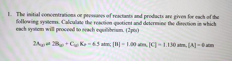 SOLVED:The initial concentrations Or pressures of reactants and products are given for each of ...