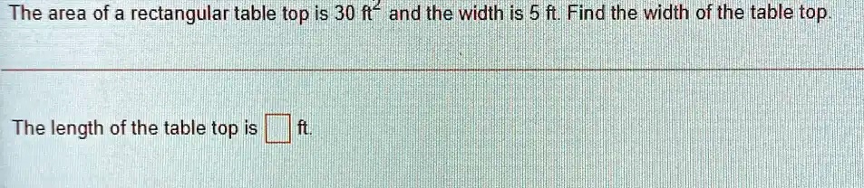 The area of a rectangular table top is 30 ft^2 and the width...