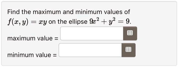 SOLVED: Find the maximum and minimum values of f(y) = xy on the ellipse 9x^2 + y^2 = 9. Maximum ...