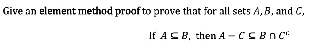 SOLVED: Give an element method proof to prove that for all sets A, B, and C, if A âŠ† B, then A ...
