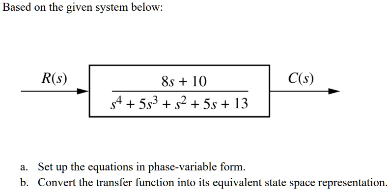 Based on the given system below: R(s) 8s + 10 s4 + 5s3 + s2 + Ss + 13 Set up the equations in ...