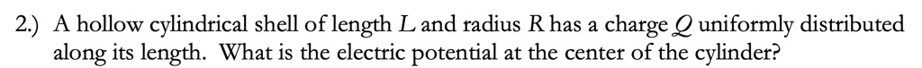 2) A hollow cylindrical shell of length Land radius Rhas a charge Q ...