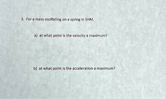 SOLVED: 3.For a mass oscillating on a spring in SHM a) at what point is the velocity a maximum ...