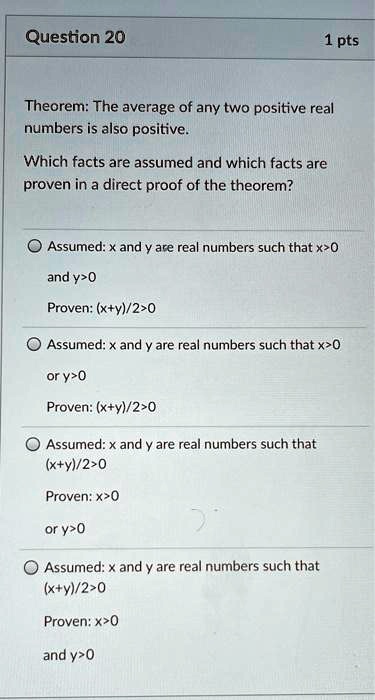 Question 20 1 pts Theorem: The average of any two positive real numbers is also positive. Which ...